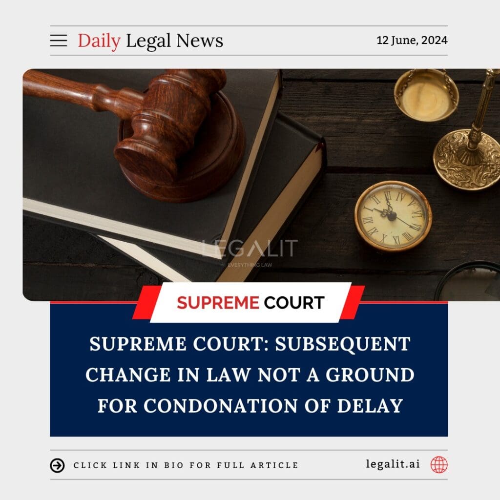 Supreme Court: Subsequent Change in Law Not a Ground for Condonation of ...